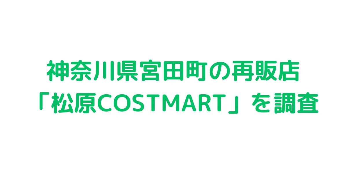 【神奈川県】宮田町のコストコ再販店「松原COSTMART」を調査